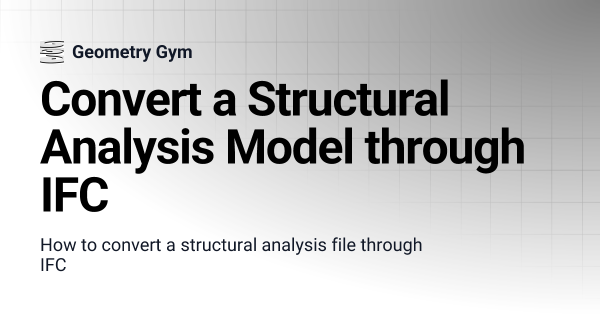 Convert a Structural Analysis Model through IFC | Geometry Gym